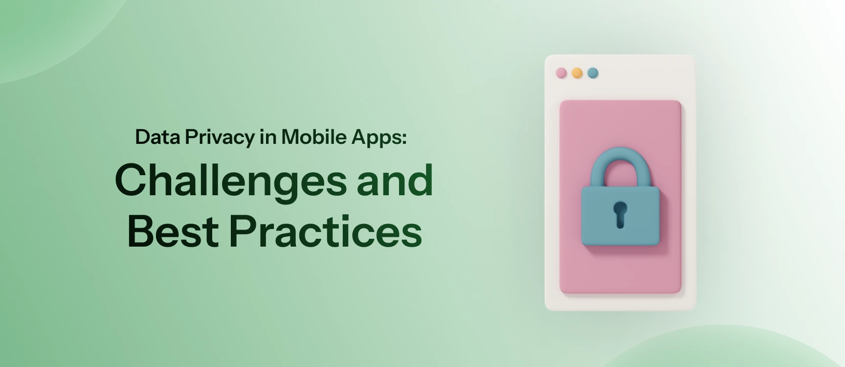 Data Privacy in Mobile Apps: Challenges and Best Practices